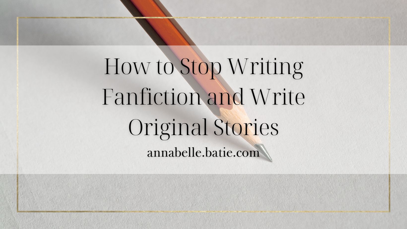 How to Stop Writing Fanfiction and Write Original Stories - Pen & Ink